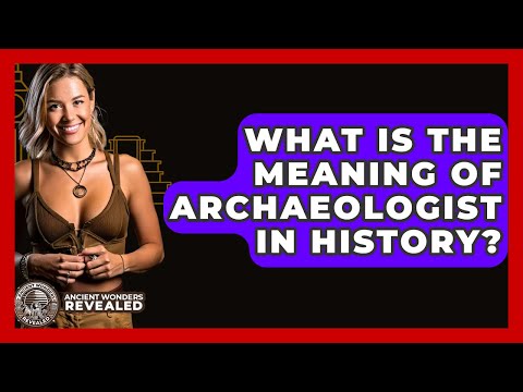 What Is The Meaning Of Archaeologist In History? - Ancient Wonders Revealed