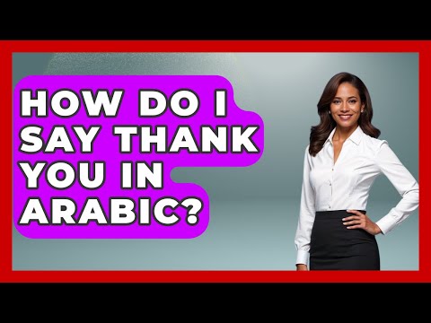 How Do I Say Thank You In Arabic? - Understanding Southwest Asia