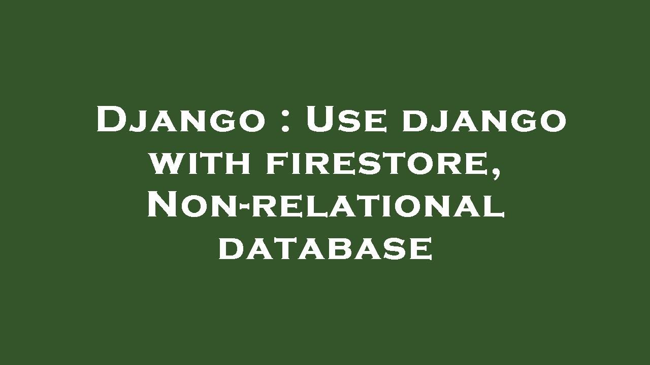 Django : Use django with firestore, Non-relational database