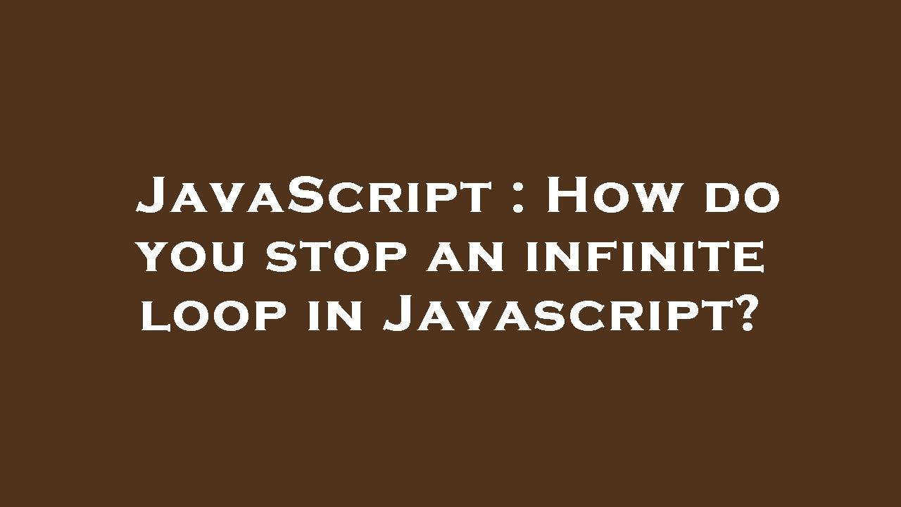 JavaScript : How do you stop an infinite loop in Javascript?