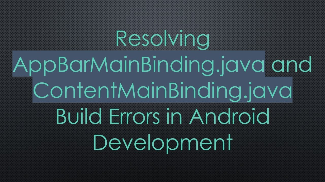 Resolving AppBarMainBinding.java and ContentMainBinding.java Build Errors in Android Development