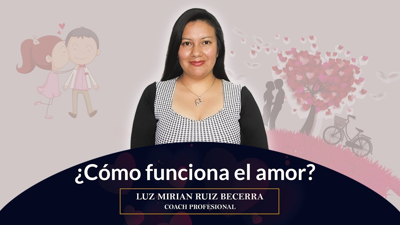 ¿CÓMO FUNCIONA EL AMOR? - LUZ MIRIAN RUIZ BECERRA COACH PROFESIONAL