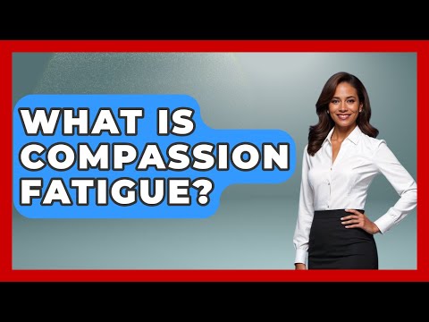 What Is Compassion Fatigue? - Anthropology Insights