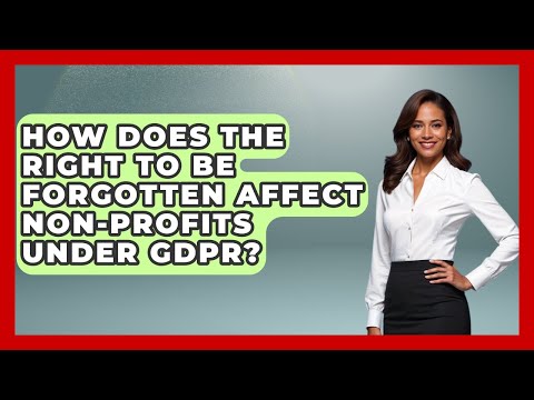 How Does The Right To Be Forgotten Affect Non-Profits Under GDPR? - Consumer Laws For You