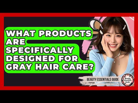 What Products Are Specifically Designed For Gray Hair Care? - Beauty Essentials Guide