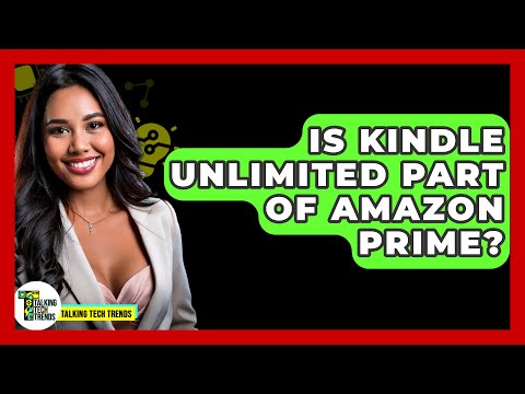 Is Kindle Unlimited Part of Amazon Prime? - Talking Tech Trends