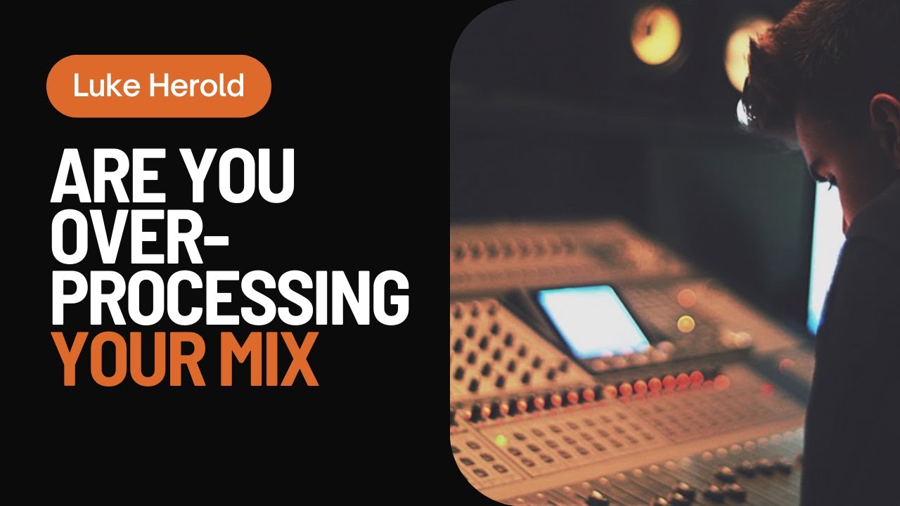 Are You Over-Processing Your Mix | With Luke Herold