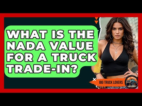 What Is The NADA Value For A Truck Trade-in? - Big Truck Lovers