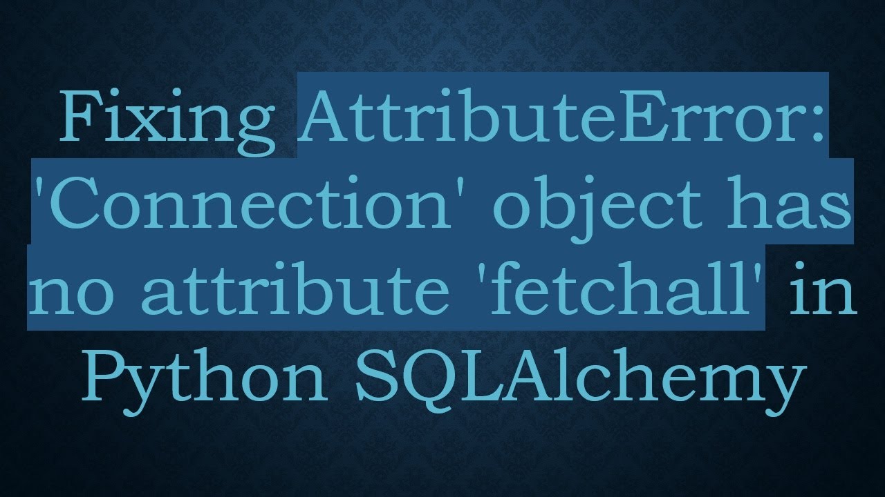 Fixing AttributeError: 'Connection' object has no attribute 'fetchall' in Python SQLAlchemy
