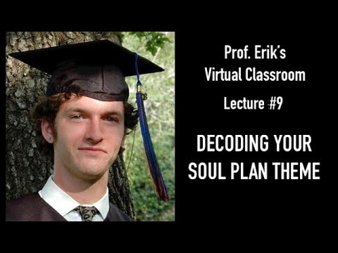 Professor Erik's Virtual Classroom - Lecture #9: DECODING YOUR SOUL PLAN THEME.