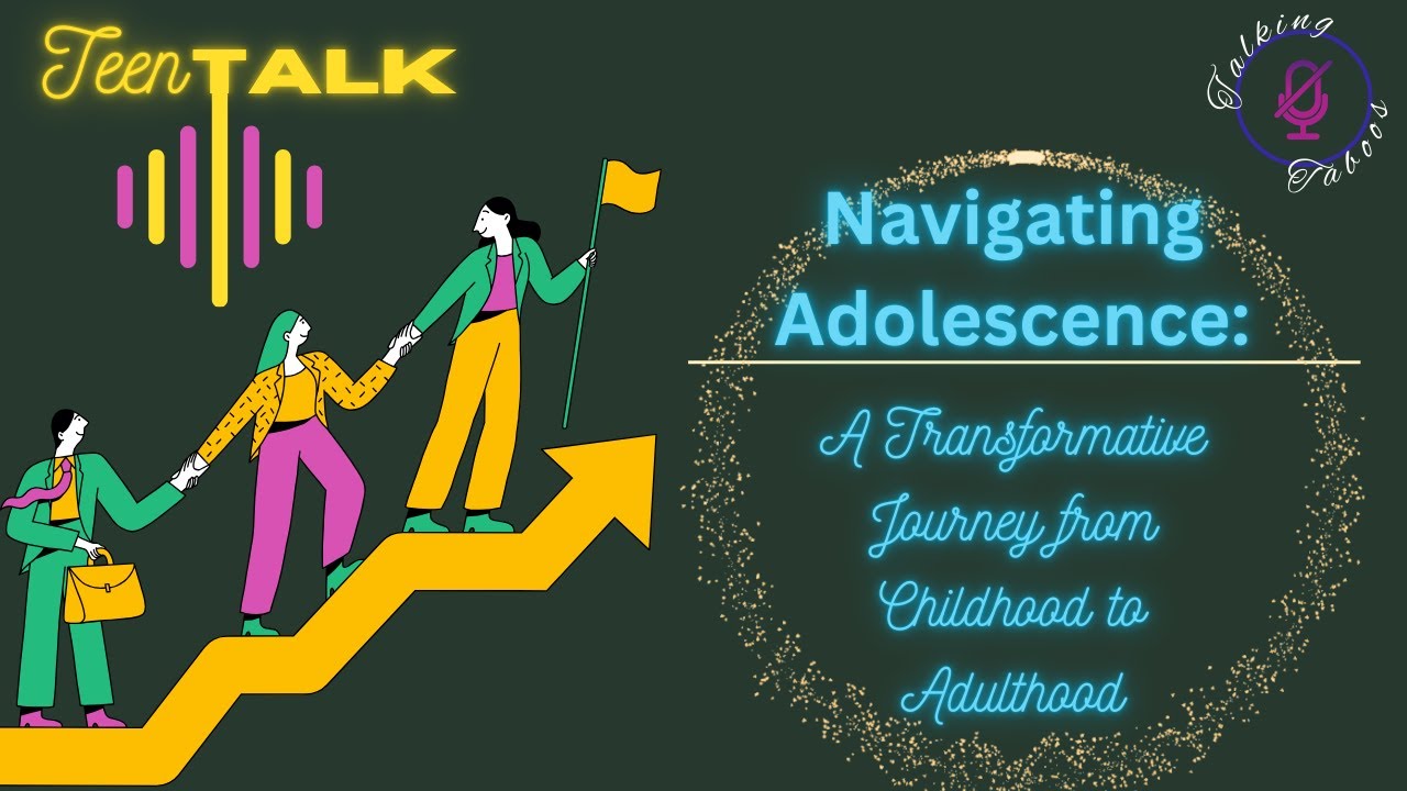 Teen Talk | Navigating Adolescence: A Transformative Journey from Childhood to Adulthood