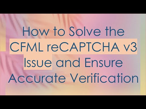 How to Solve the CFML reCAPTCHA v3 Issue and Ensure Accurate Verification