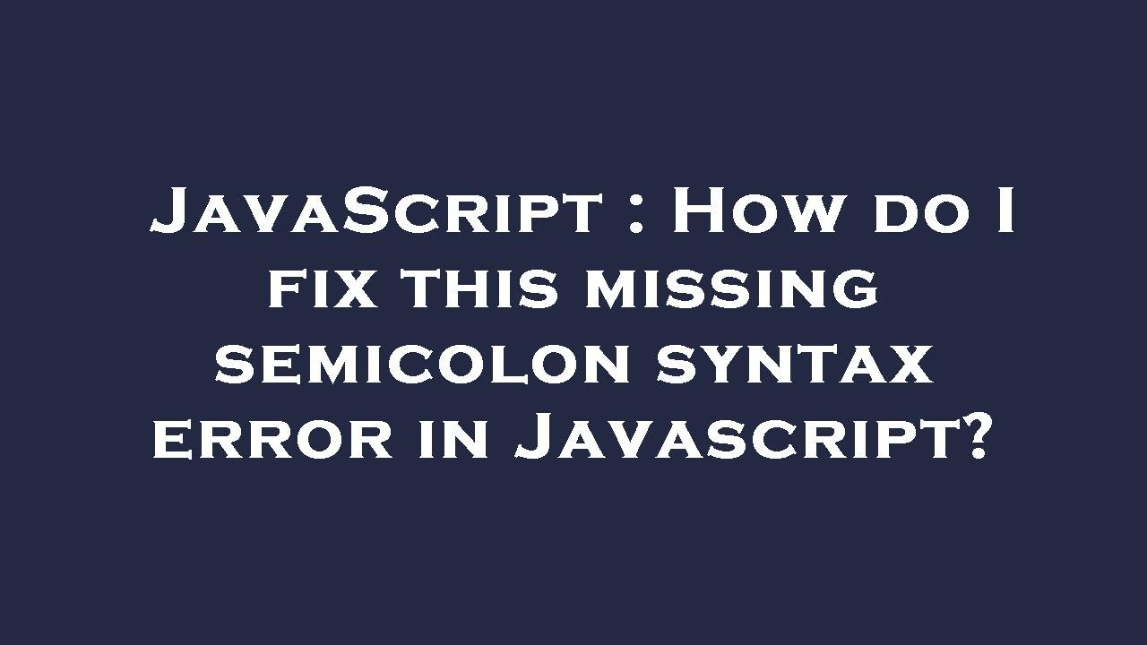 JavaScript : How do I fix this missing semicolon syntax error in Javascript?