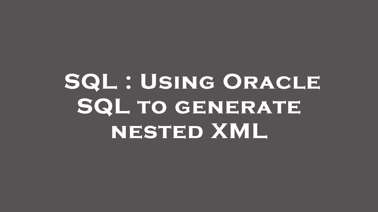SQL : Using Oracle SQL to generate nested XML