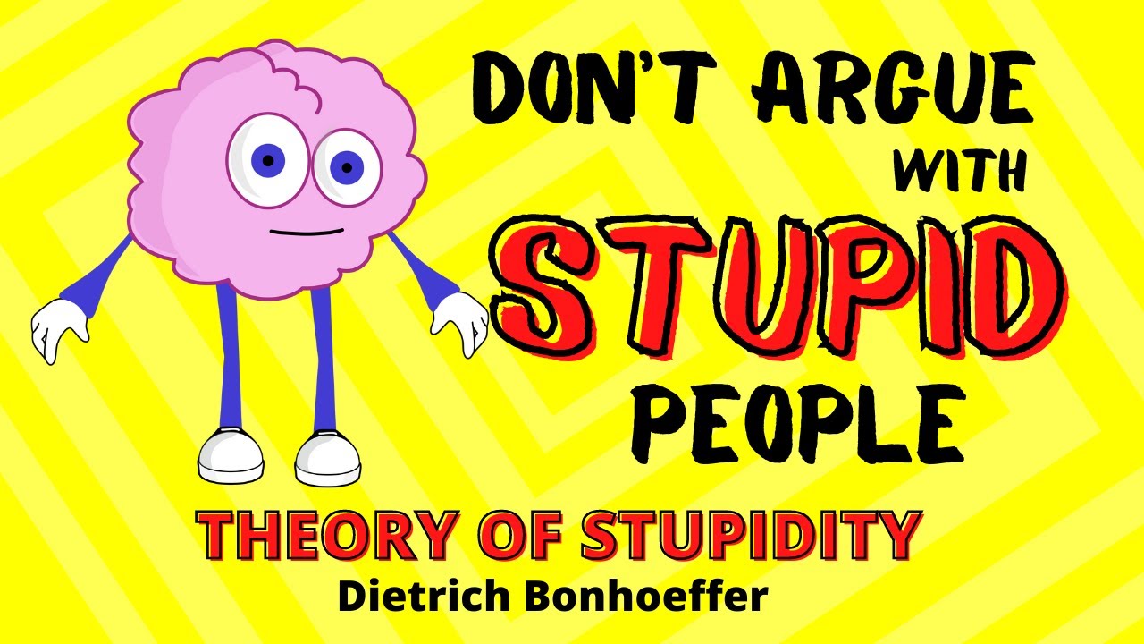 Stop arguing with stupid people (Dietrich Bonhoeffer)