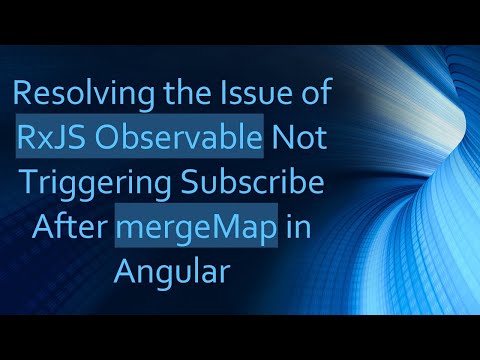 Resolving the Issue of RxJS Observable Not Triggering Subscribe After mergeMap in Angular