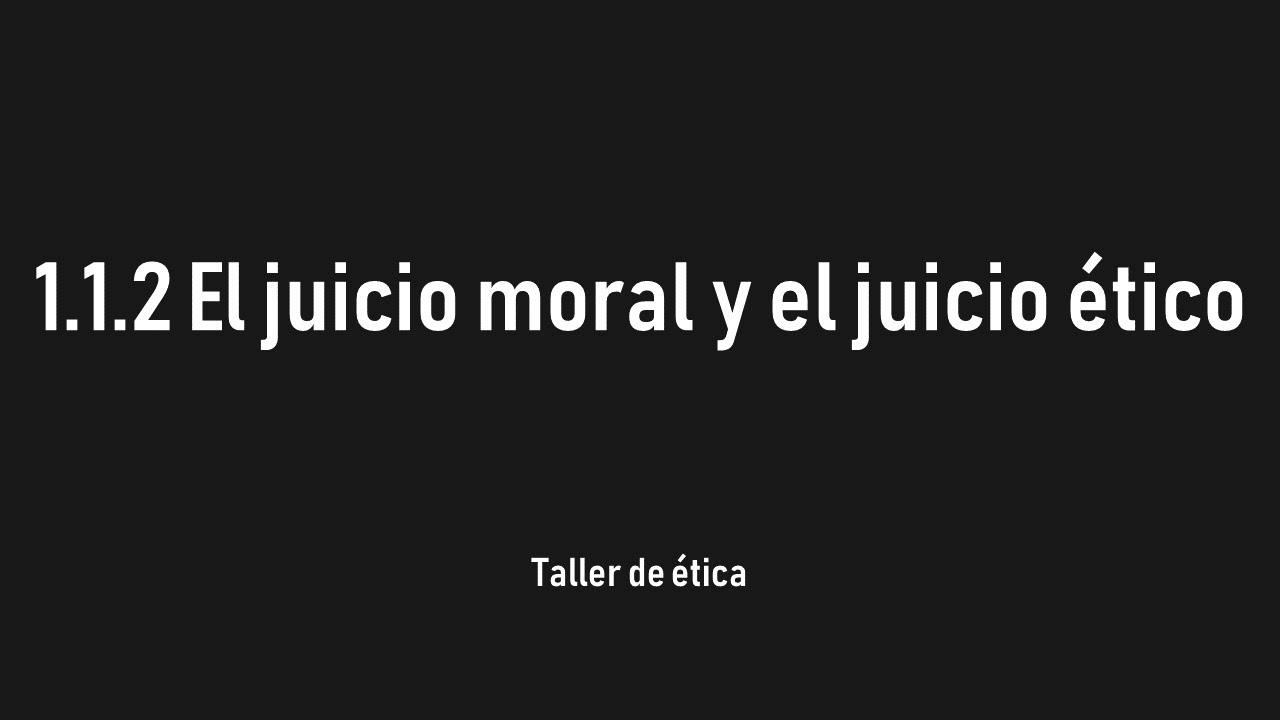 1.1.2 El juicio moral y el juicio ético