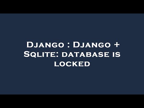 Django : Django + Sqlite: database is locked