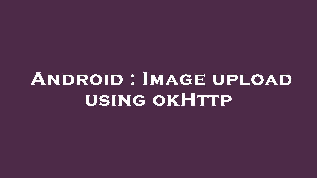 Android : Image upload using okHttp