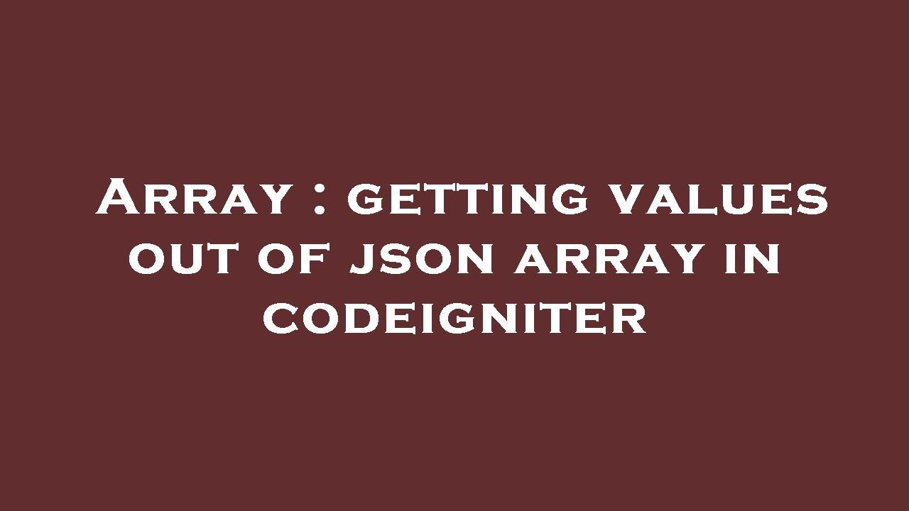 Array : getting values out of json array in codeigniter