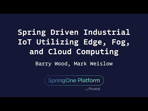 Spring Driven Industrial IoT Utilizing Edge, Fog, and Cloud Computing - Mark Weislow, Barry Wood