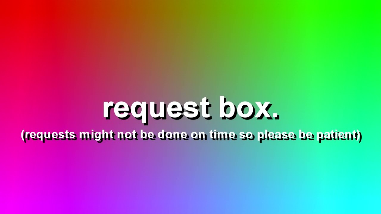 My Request Box! (REQUESTS OPEN)