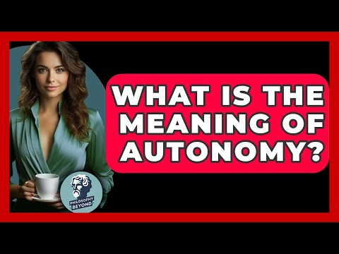 What Is The Meaning Of Autonomy? - Philosophy Beyond