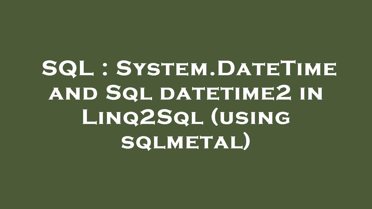 SQL : System.DateTime and Sql datetime2 in Linq2Sql (using sqlmetal)