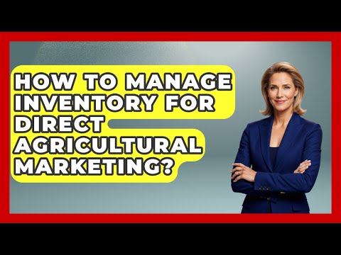 How To Manage Inventory For Direct Agricultural Marketing? - The World of Agriculture