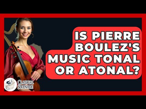 Is Pierre Boulez's Music Tonal Or Atonal? - Classical Serenade