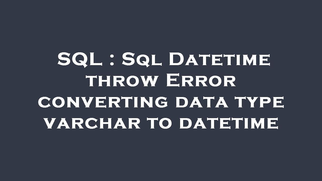 SQL : Sql Datetime throw Error converting data type varchar to datetime