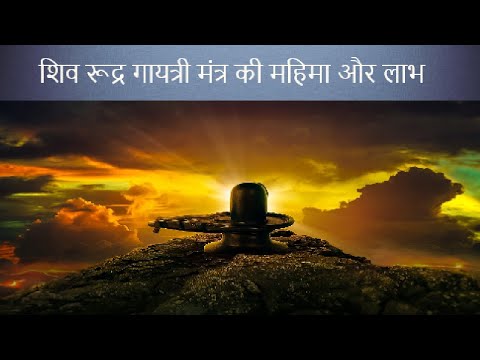 शिव रूद्र गायत्री मंत्र की महिमा और लाभ ॐ तत्पुरुषाय विद्महे महादेवाय धीमहि शिव गायत्री मंत्र जाप