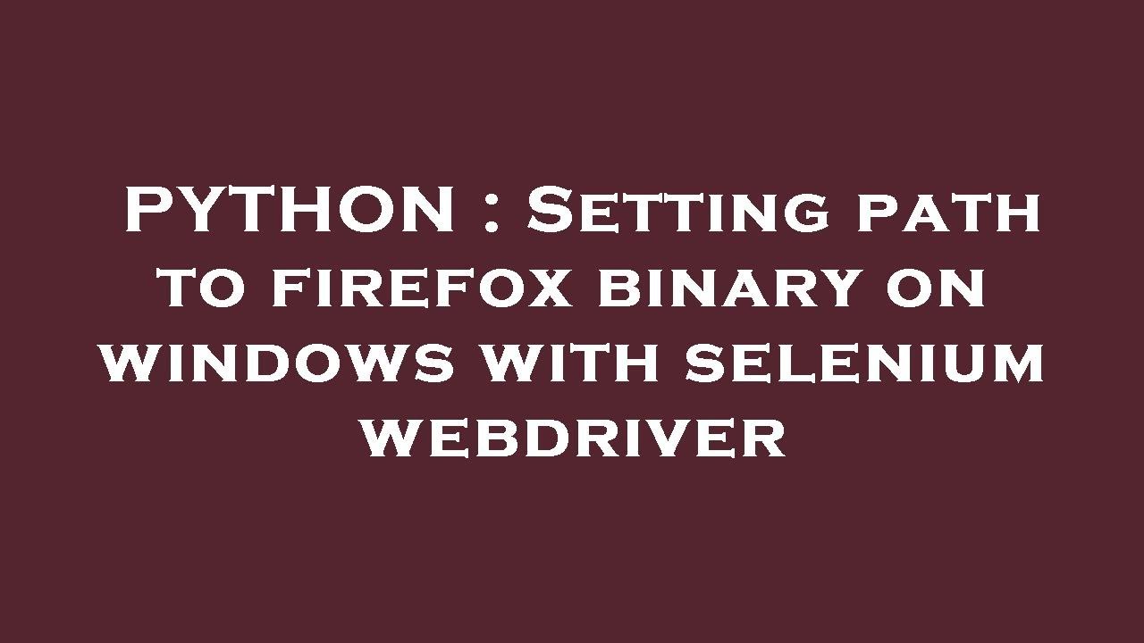 PYTHON : Setting path to firefox binary on windows with selenium webdriver