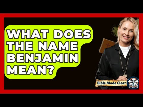 What Does The Name Benjamin Mean? - BibleMadeClear.com
