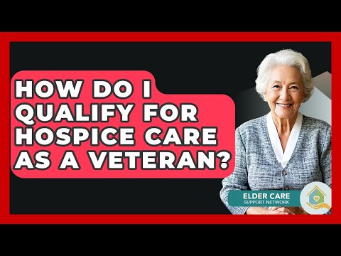 How Do I Qualify For Hospice Care As A Veteran? - Elder Care Support Network