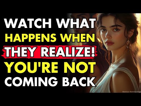 Watch What Happens When They Realize You’re Not Coming Back| Stoic Relationships