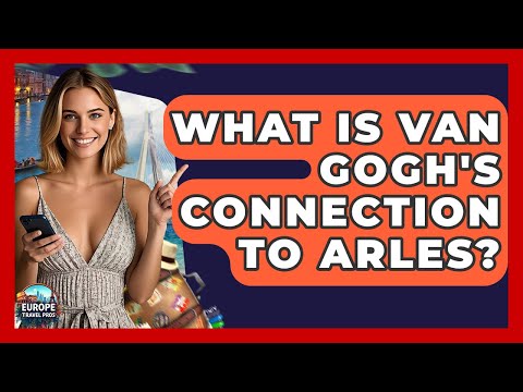 What Is Van Gogh's Connection To Arles? - Europe Travel Pros