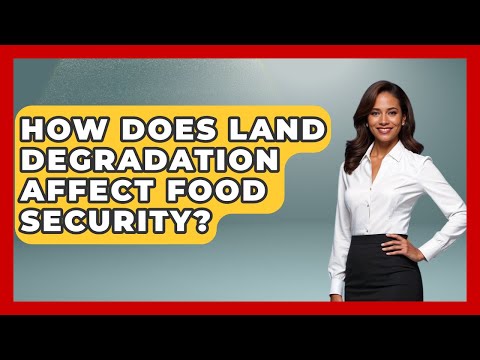 How Does Land Degradation Affect Food Security? - The Geography Atlas