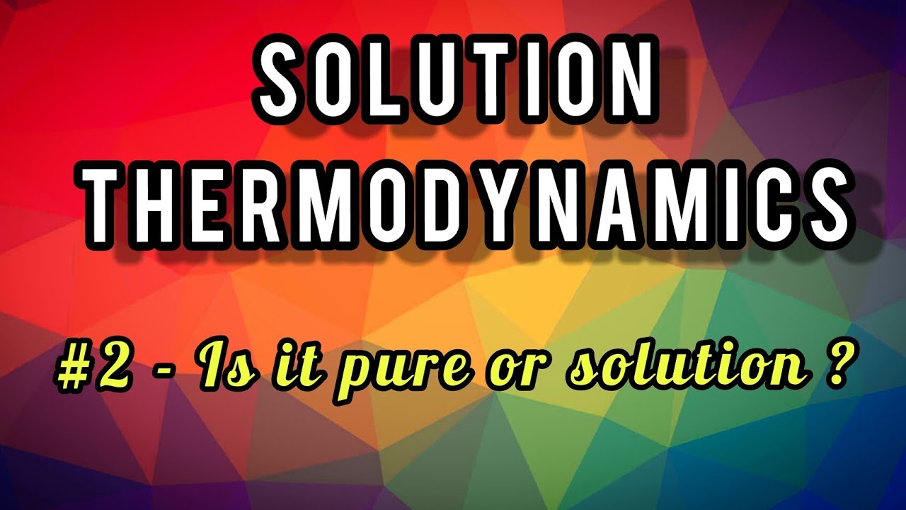 Solution Thermodynamics #2 - Is it pure or solution ?