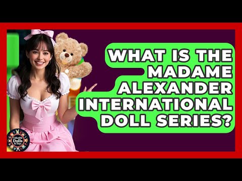 What Is The Madame Alexander International Doll Series? - Collectible Dolls and Toys