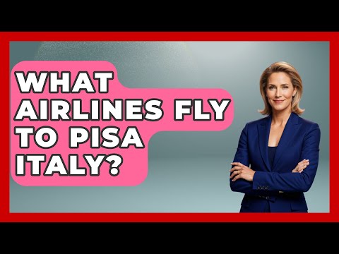 What Airlines Fly To Pisa Italy? - Western Europe Explorer