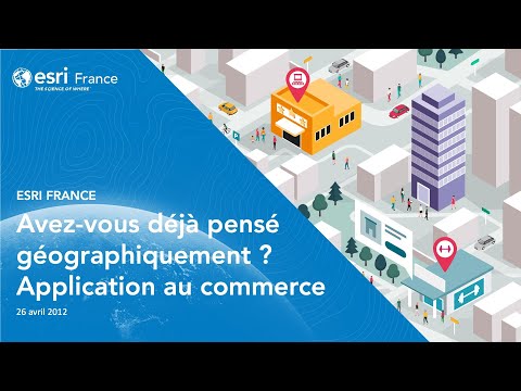 [Esri France] Avez-vous déjà pensé géographiquement ? Application au commerce