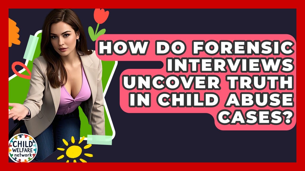 How Do Forensic Interviews Uncover Truth In Child Abuse Cases? - Child Welfare Network