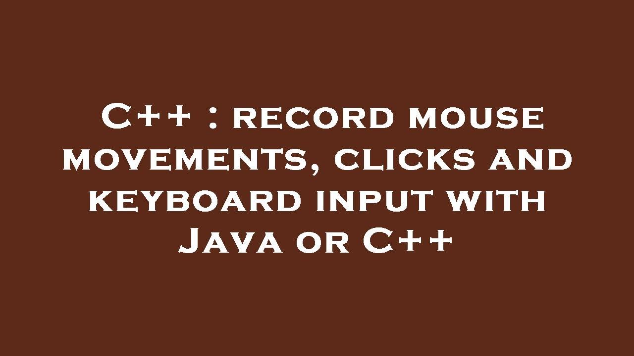 C++ : record mouse movements, clicks and keyboard input with Java or C++