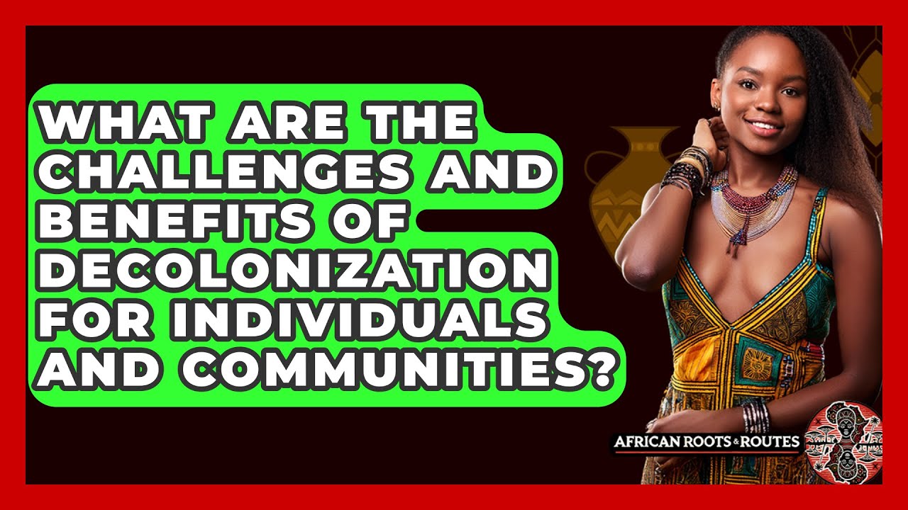 What Are the Challenges and Benefits of Decolonization for Individuals and Communities?