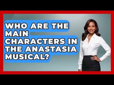 Who Are The Main Characters In The Anastasia Musical? - Literary Icons