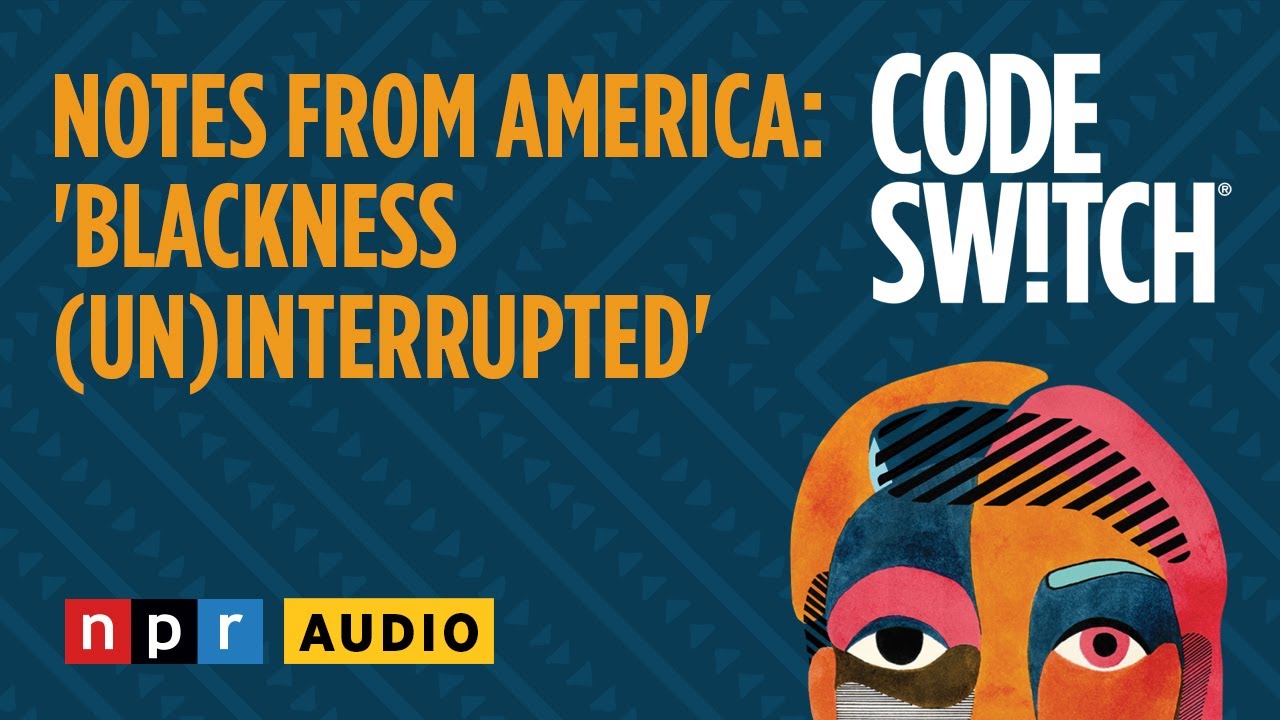 Notes from America: 'Blackness (Un)interrupted' | Code Switch