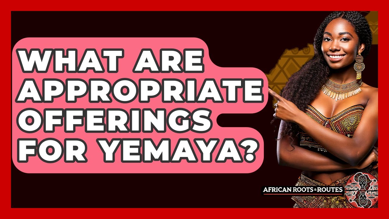 What Are Appropriate Offerings For Yemaya? - African Roots And Routes