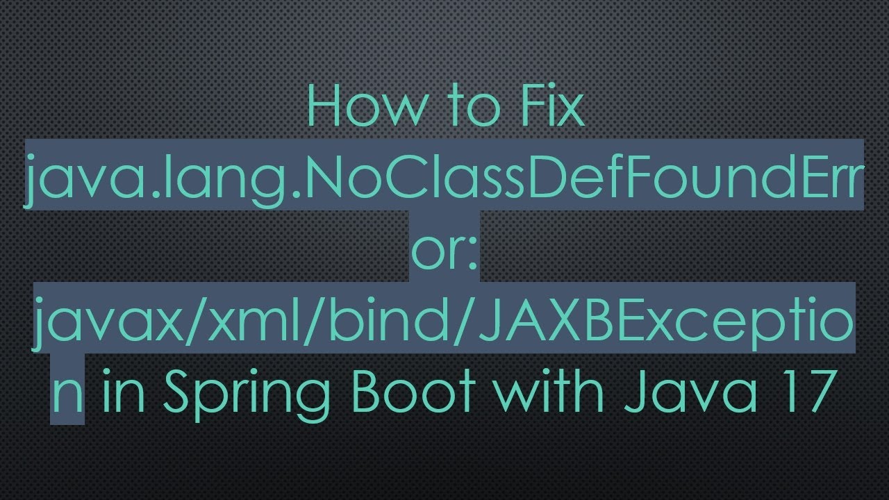 How to Fix java.lang.NoClassDefFoundError: javax/xml/bind/JAXBException in Spring Boot with Java 17