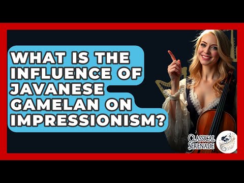 What Is The Influence Of Javanese Gamelan On Impressionism? - Classical Serenade